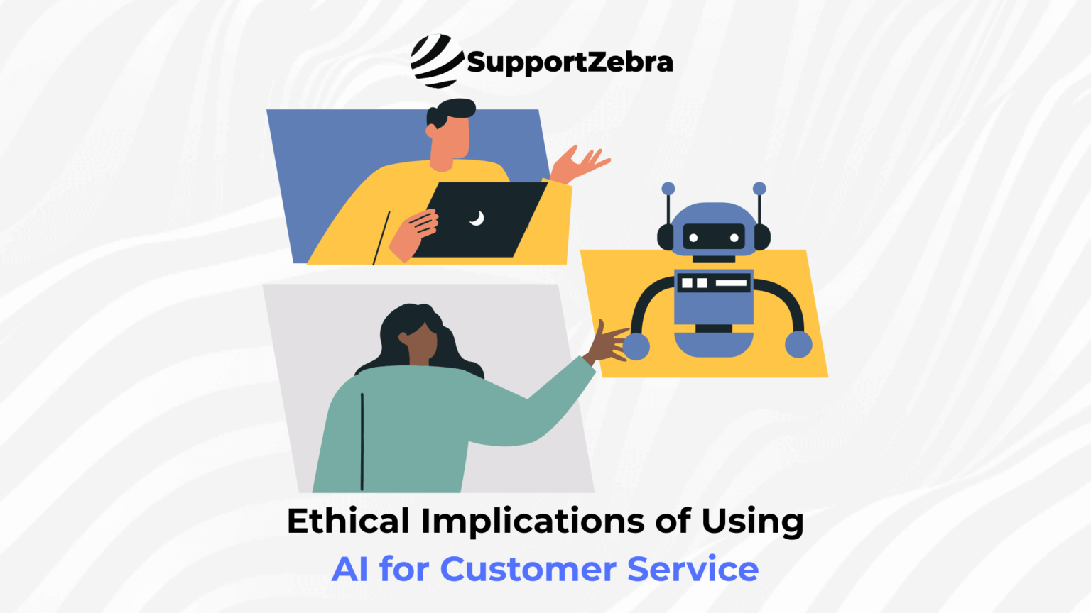 Ethical Implications of Using AI for Customer Service | SupportZebra