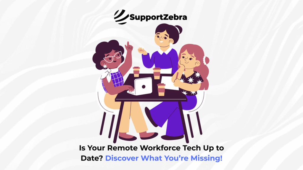 Why Your Remote Workforce Needs These Technology Upgrades – And Fast! | SupportZebra