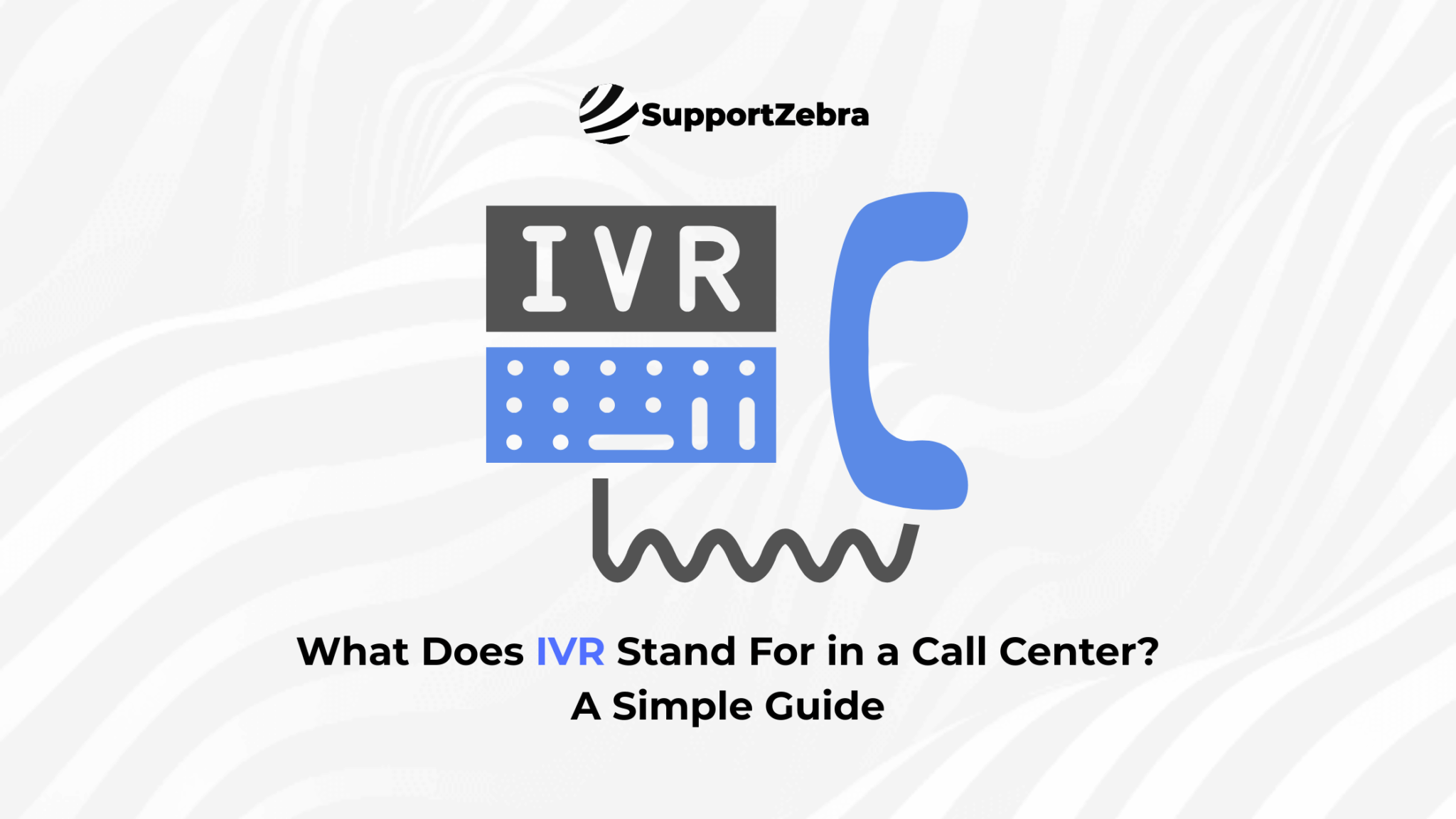 What Does IVR Stand For in a Call Center? A Simple Guide | SupportZebra