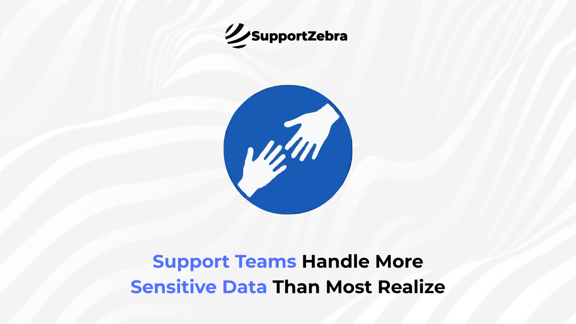 Support Teams Handle More Sensitive Data Than Most Realize | SupportZebra
